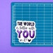 The World is Better With You in It Sticker | Motivational Words ...