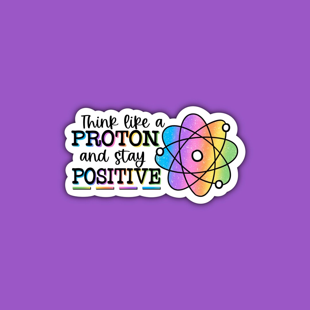 Think Like a Proton and Stay Positive Sticker Science Teacher Science ...