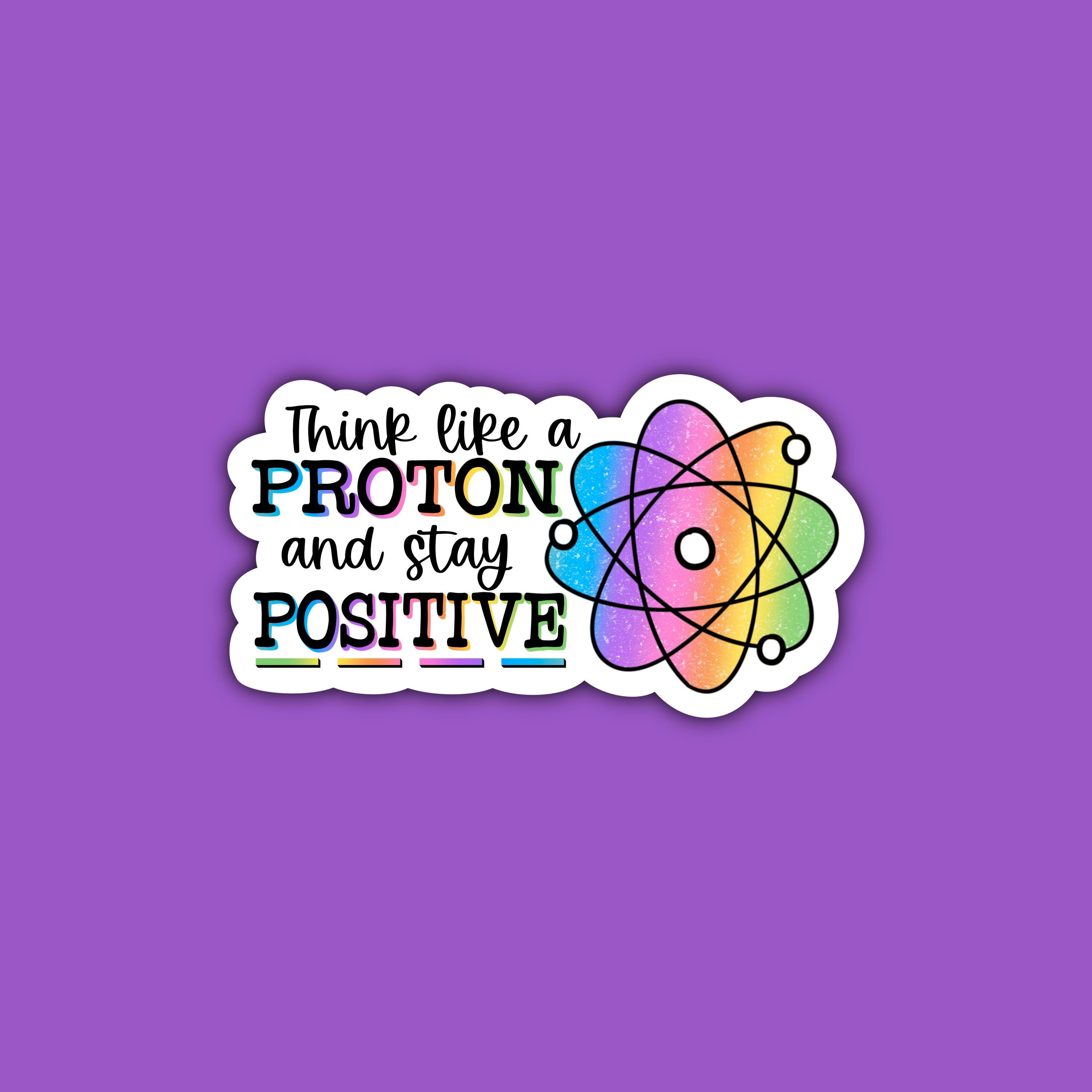 Think Like a Proton and Stay Positive Sticker | Science Teacher ...