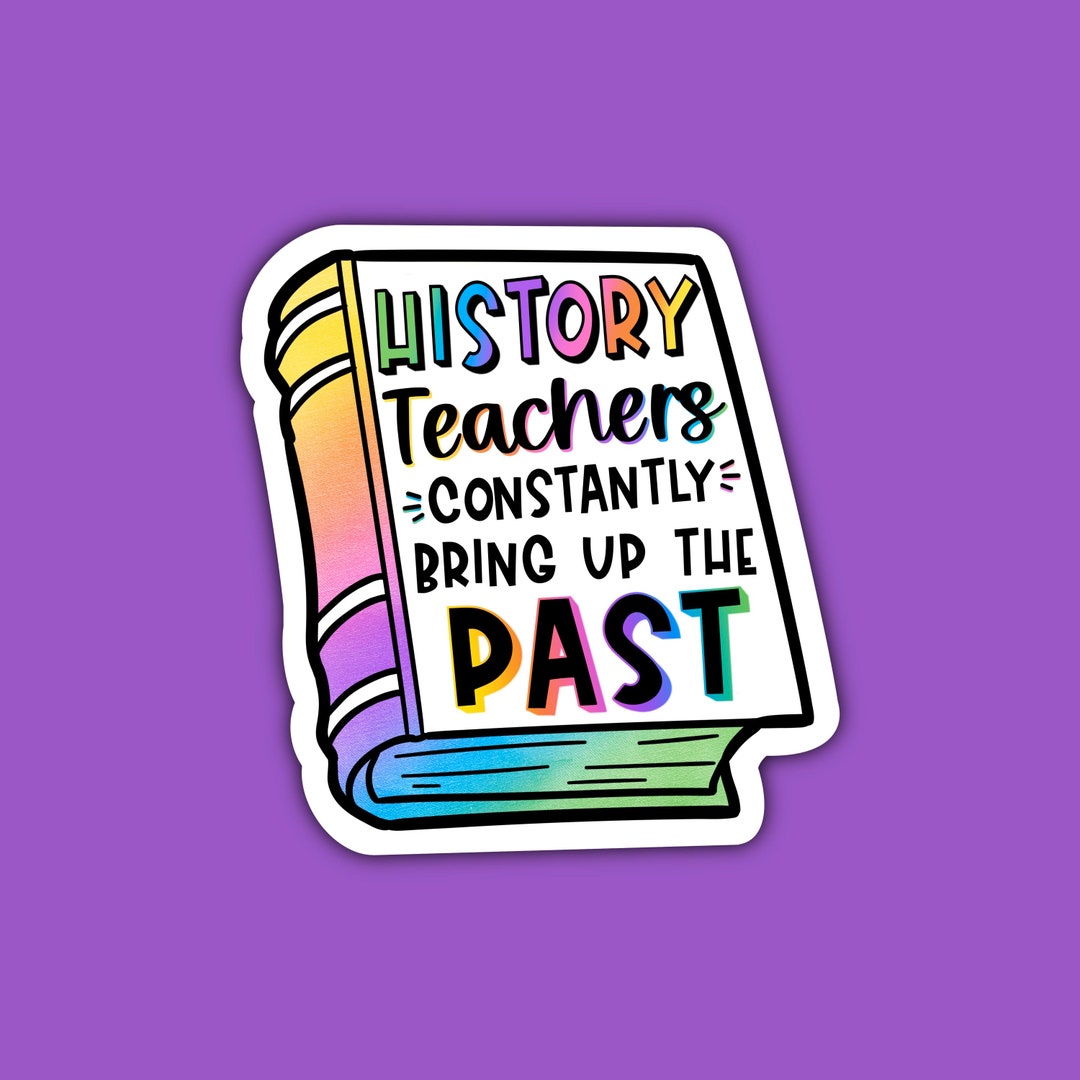 History Teachers Constantly Bring up the Past Sticker | History Sticker ...