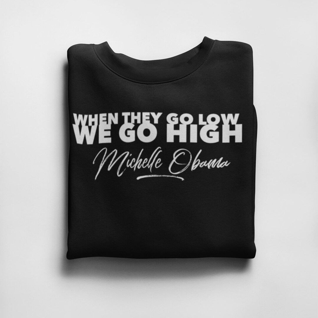 When They Go Low, We Go High T-shirt - Etsy