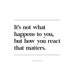 It's Not What Happens to You, but How You React That Matters, Epictetus ...