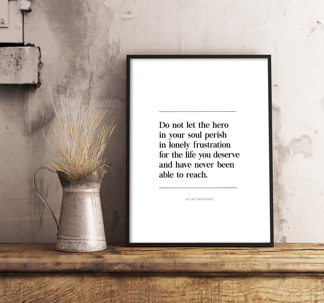 Do Not Let the Hero in Your Soul Perish Quote by Ayn Rand, Atlas ...