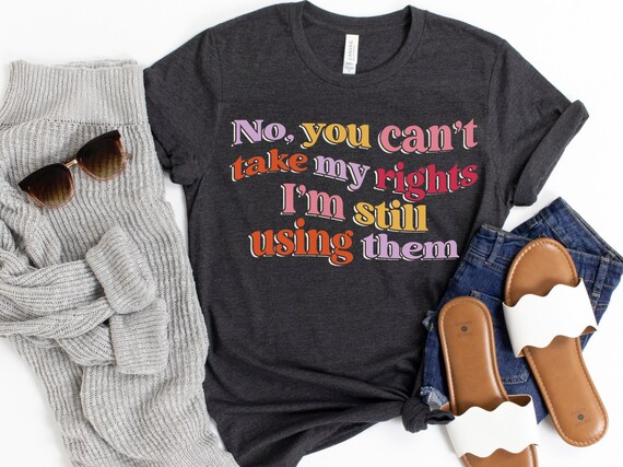 No You Can't Take My Rights I'm Still Using Them - Etsy