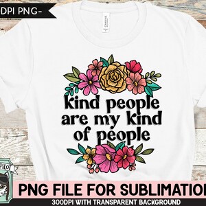 Kind People Are My Kind of People SUBLIMATION Design PNG, Flower ...