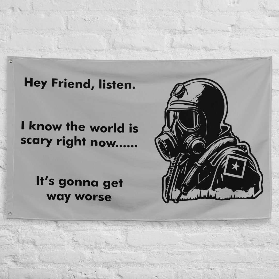 Hey Friend, Listen. It's Gonna Get Way Worse Flag. Meme Flag, End of ...