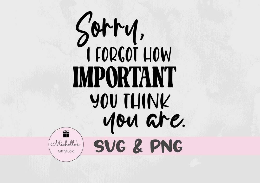 Sorry I forgot how important you think you are svg Lustige svg Lustiges ...