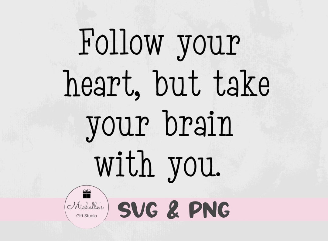 Follow Your Heart but Take Your Brain With You Svg Follow Your Heart ...