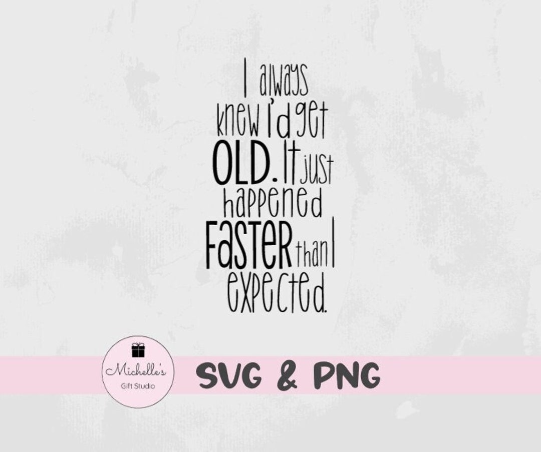 I Always Knew I'd Get Old Svg | Funny Svg | Getting Old Svg | Aging Svg ...