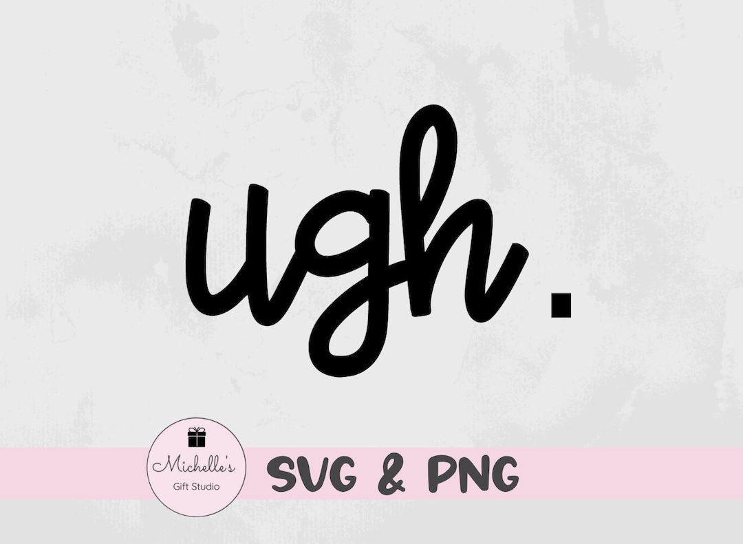 Ugh Svg Funny Svg Frustration Svg Ugh Digital File Ugh Cut File Funny ...