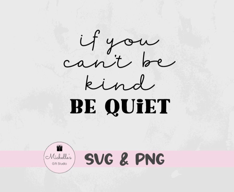 If You Can't Be Kind Be Quiet Svg Be Kind Svg Be Quiet Svg Quote Svg ...