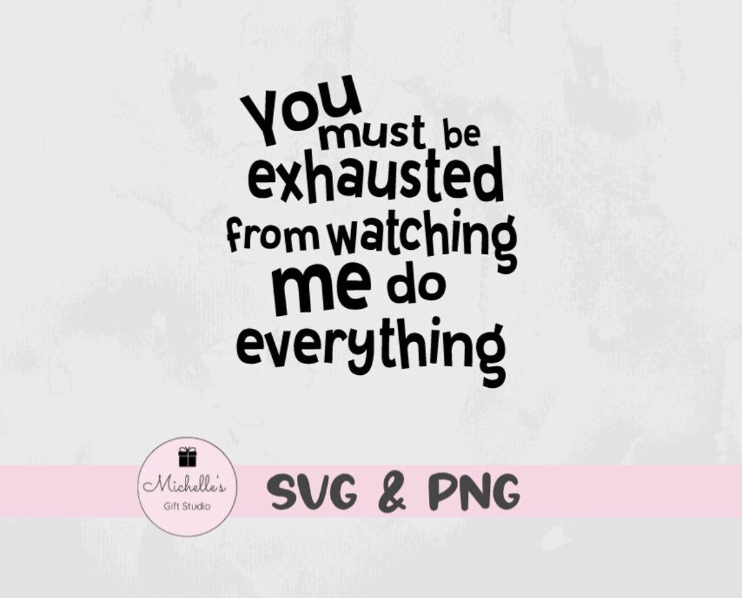 You Must Be Exhausted From Watching Me Do Everything Svg | Sarcasm Svg ...