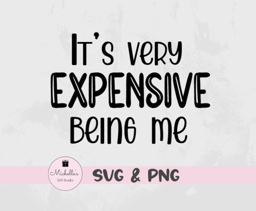 It's Very Expensive Being Me Svg | Funny Shirt | Funny Mug | Love to ...