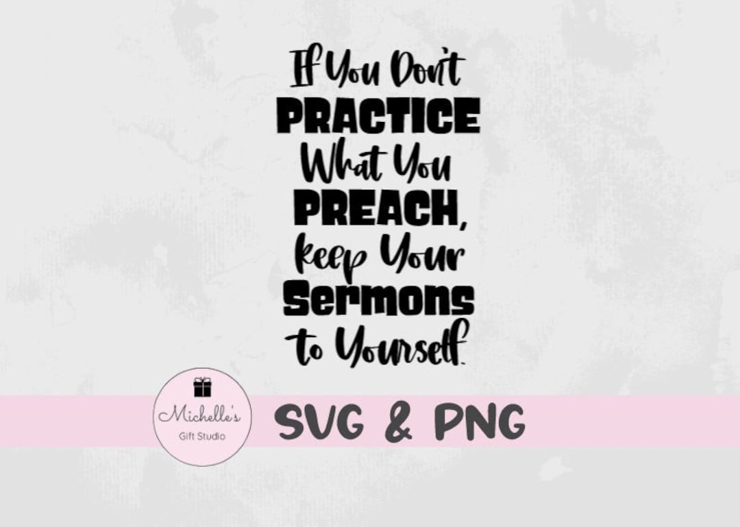 If You Don't Practice What You Preach Keep Your Sermons to Yourself Svg ...
