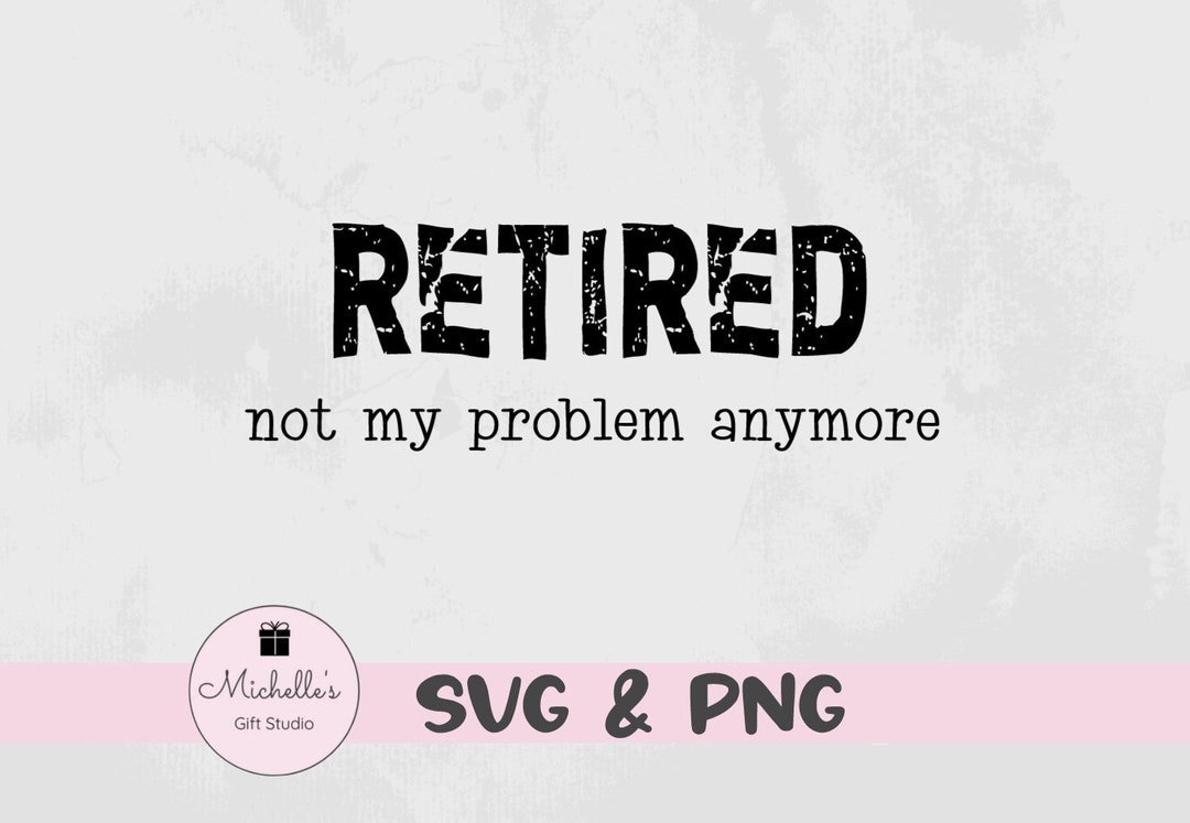 Retired Not My Problem Anymore Svg Retired Svg Not My Problem Svg Funny ...