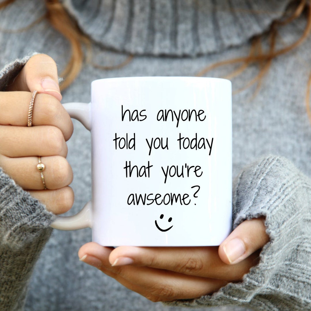 Has Anyone Told You Today You Are Awesome Mug, Funny Mug, Positive ...