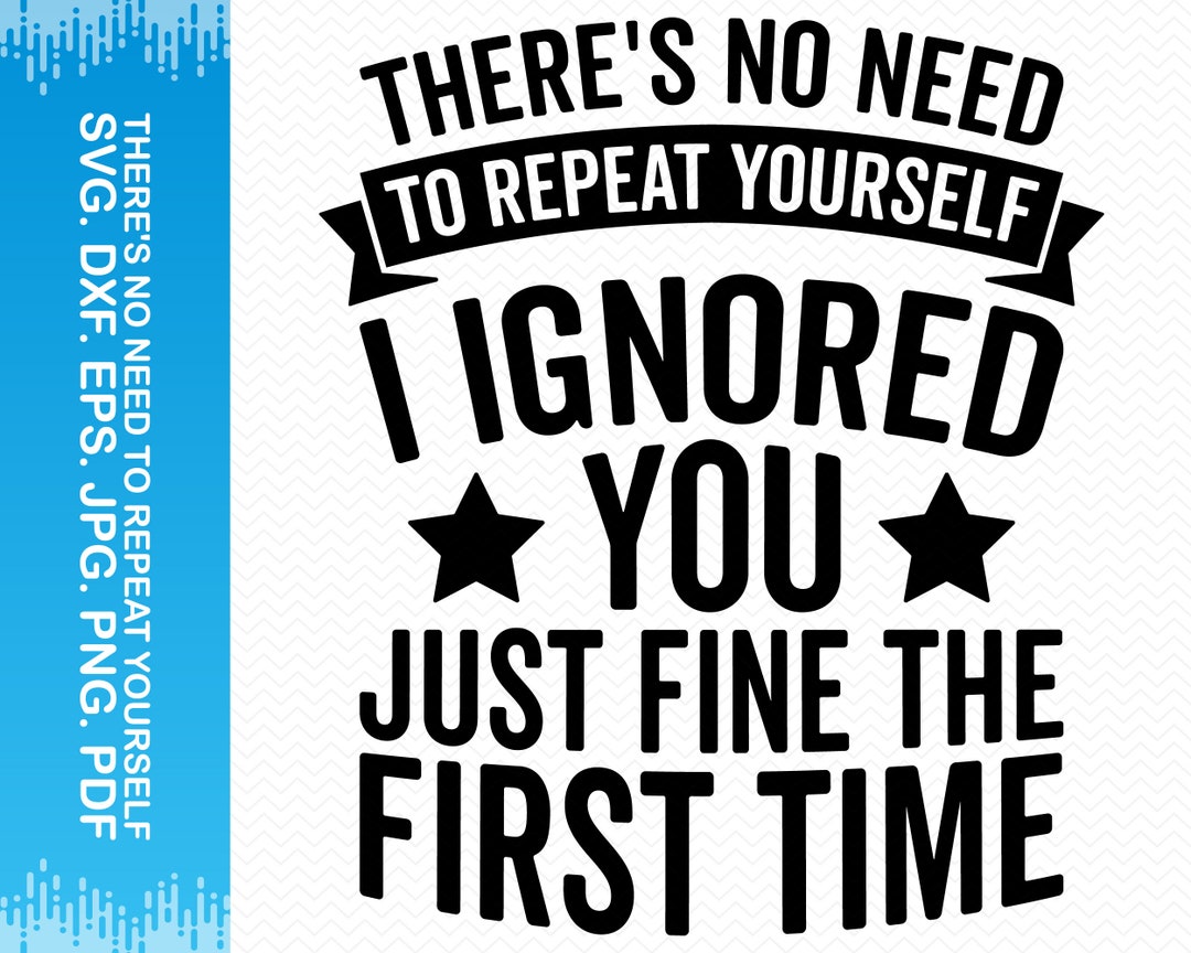 There's No Need to Repeat Yourself I Ignored You Just the First Time ...