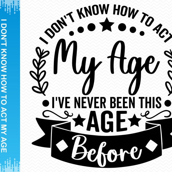 I Don't Know How to Act My Age I've Never Been This Age Before Svg - Etsy