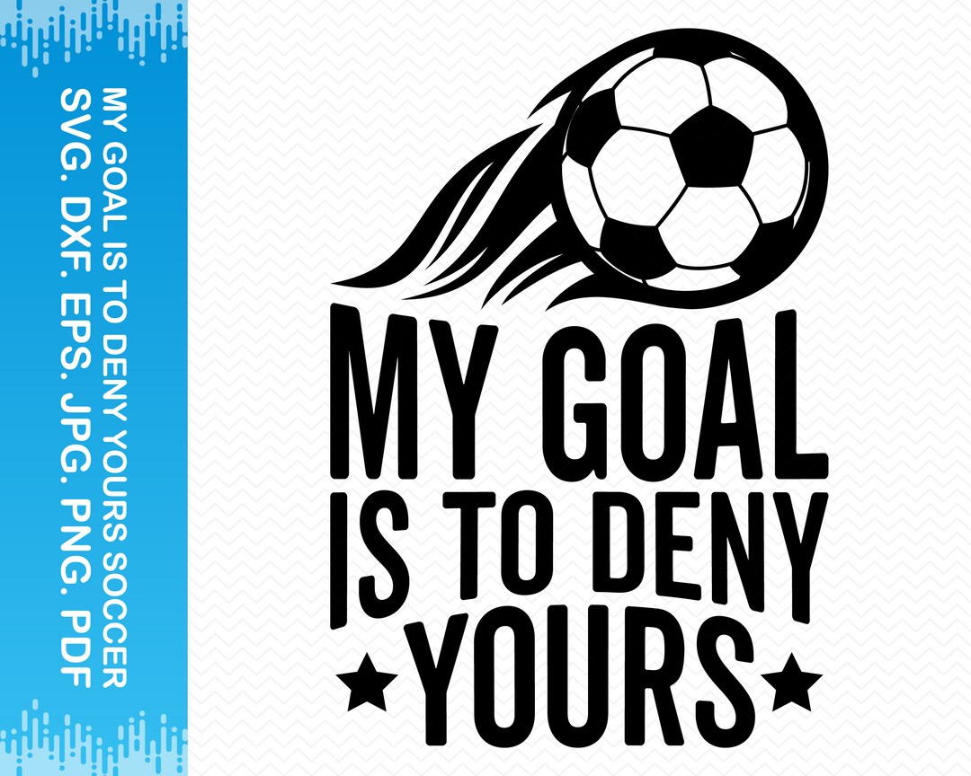 My Goal is to Deny Yours Svg, Soccer Svg, Soccer Ball Svg, Soccer Png ...