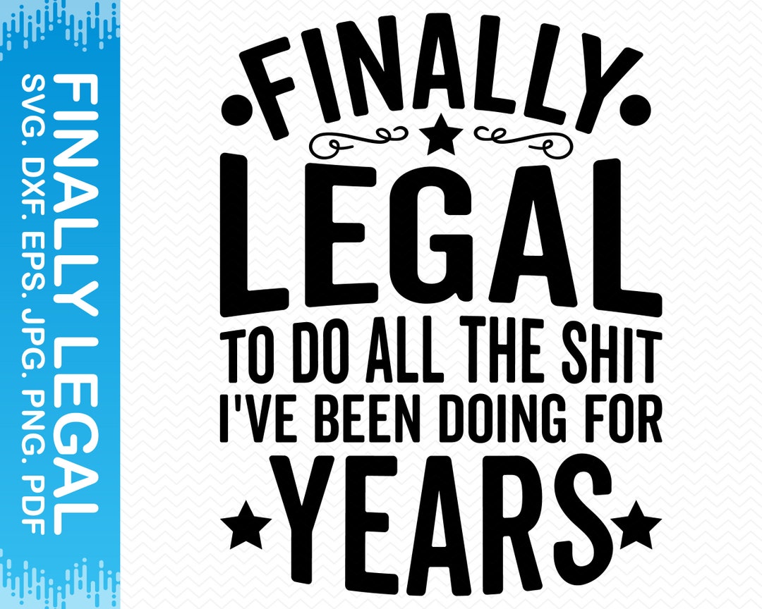 Finally Legal to Do All the Shit I've Been Doing for Years Svg, 21st ...
