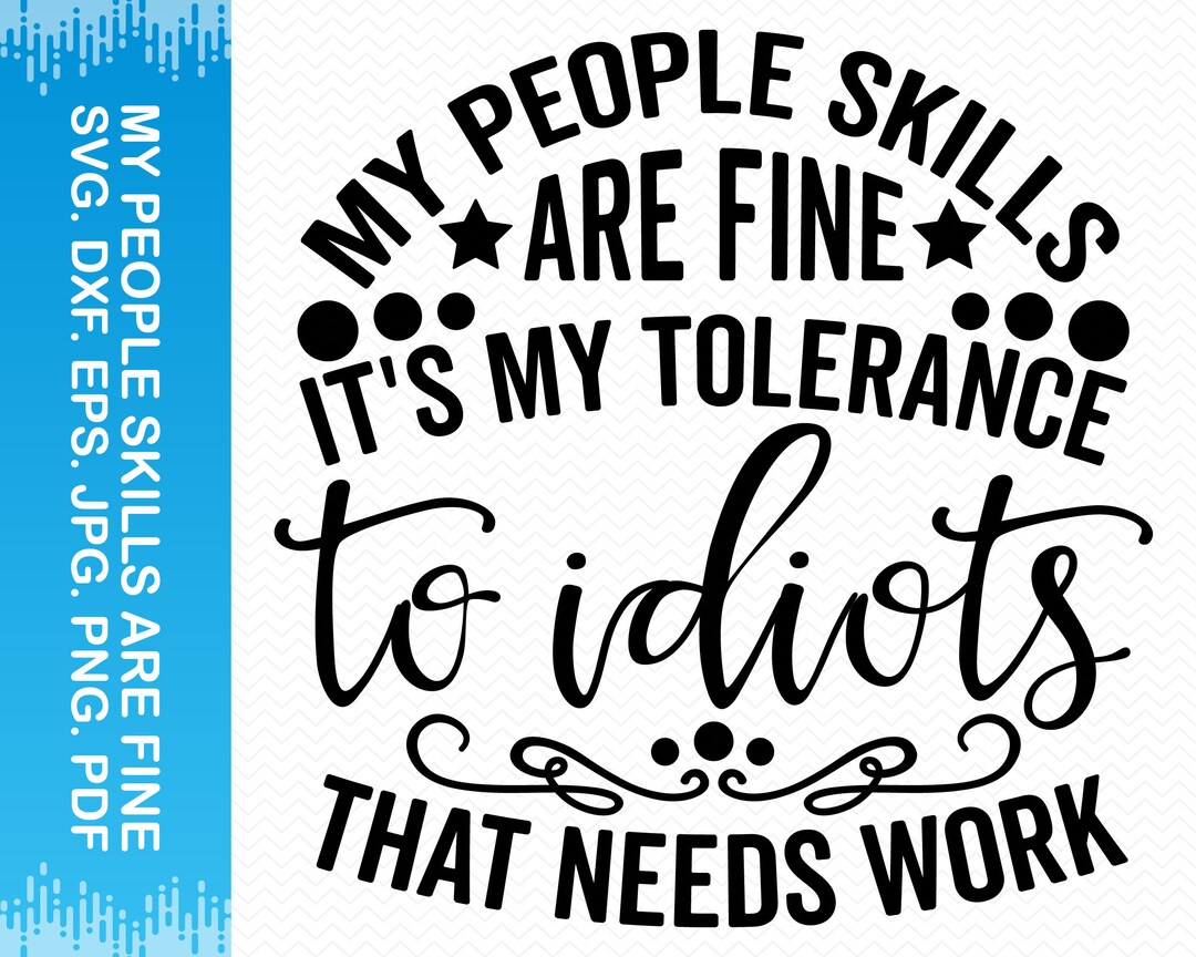 My People Skills Are Fine It's My Tolerance to Idiots That Needs Work ... My People Skills Are Fine It's My Tolerance to Idiots That Needs Work ...