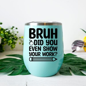 Bruh Did You Even Show Your Work Svg, Teacher Svg, Back to School Svg ...