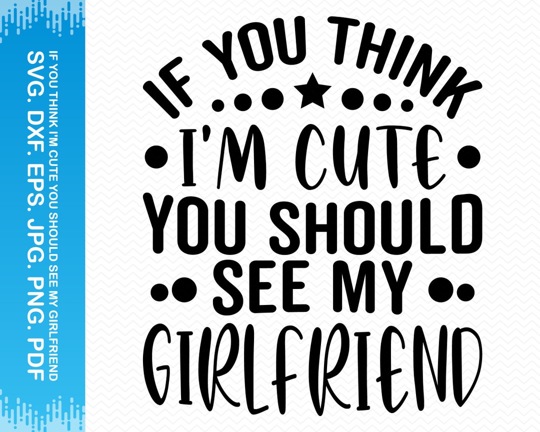 If You Think I'm Cute You Should See My Girlfriend Svg, Boyfriend Svg ...