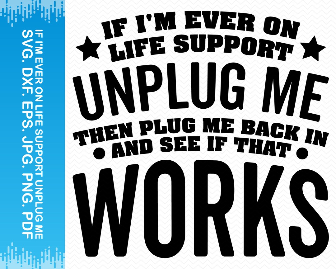 If I'm Ever on Life Support Unplug Me Then Plug Me Back in See If That ...