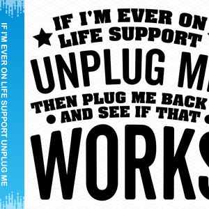 If I'm Ever on Life Support Unplug Me Then Plug Me Back in See If That ...
