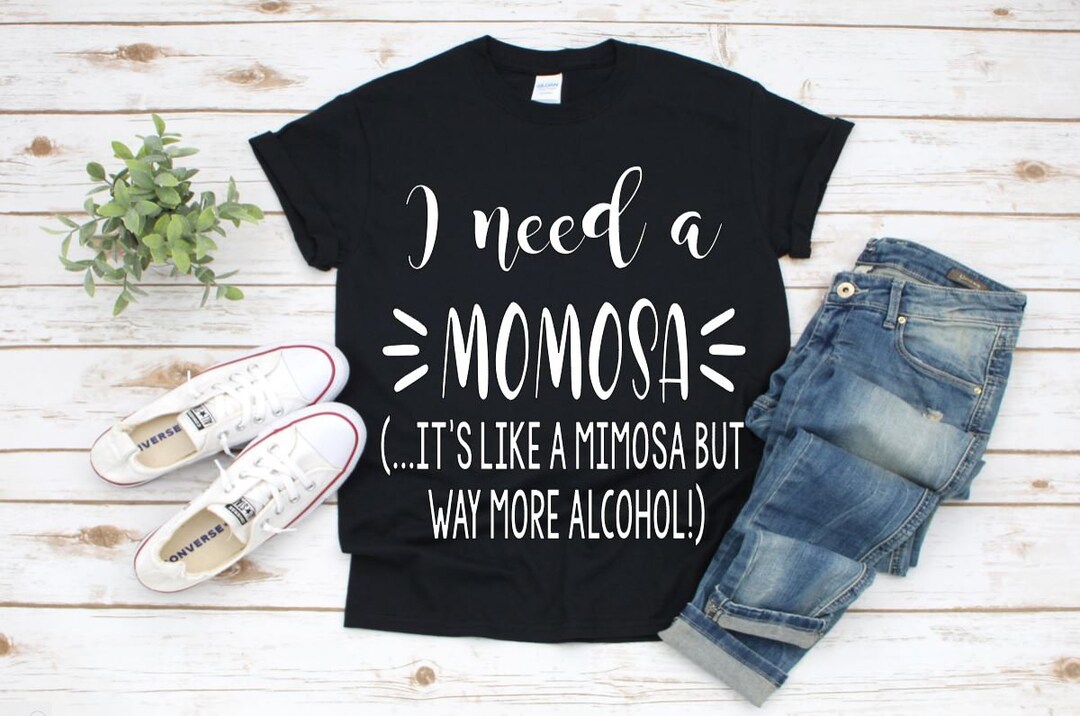 I Need A Momosa It's Like A Mimosa but Way More Alcohol, Funny, Mom ...