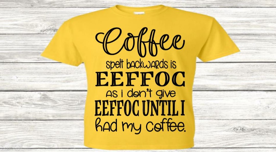 Coffee Spelt Backwards is Eeffoc as I Don't Give Eeffoc Until I Had My ...