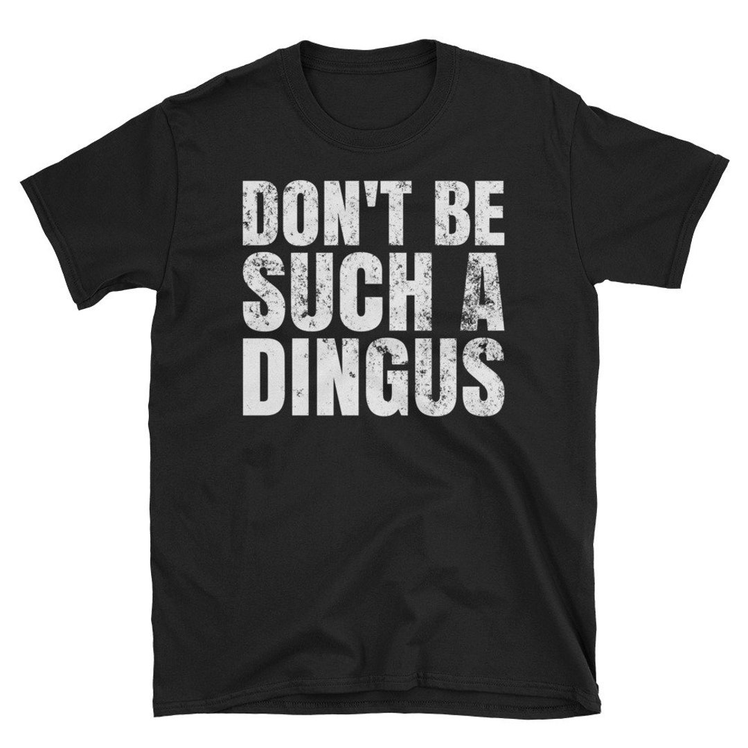 Don't Be Such A Dingus T-shirt - Etsy