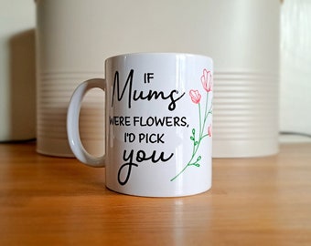 If Mothers Were Flowers I'd Pick You Mother's Day Mug Gift 11oz ...