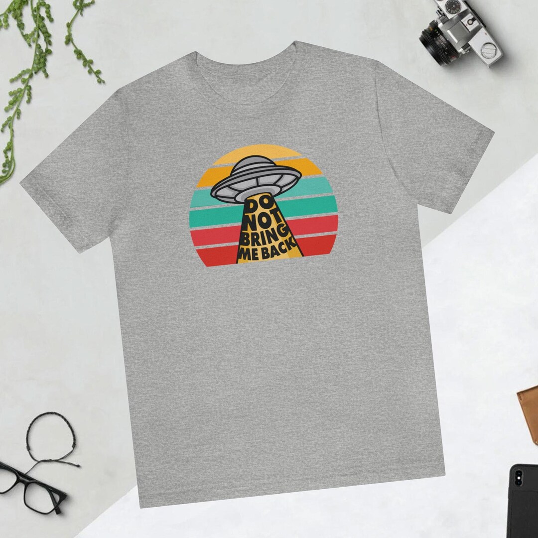 Don't Bring Me Back Funny UFO Abduction T Shirt for Him Funny Xfiles ...