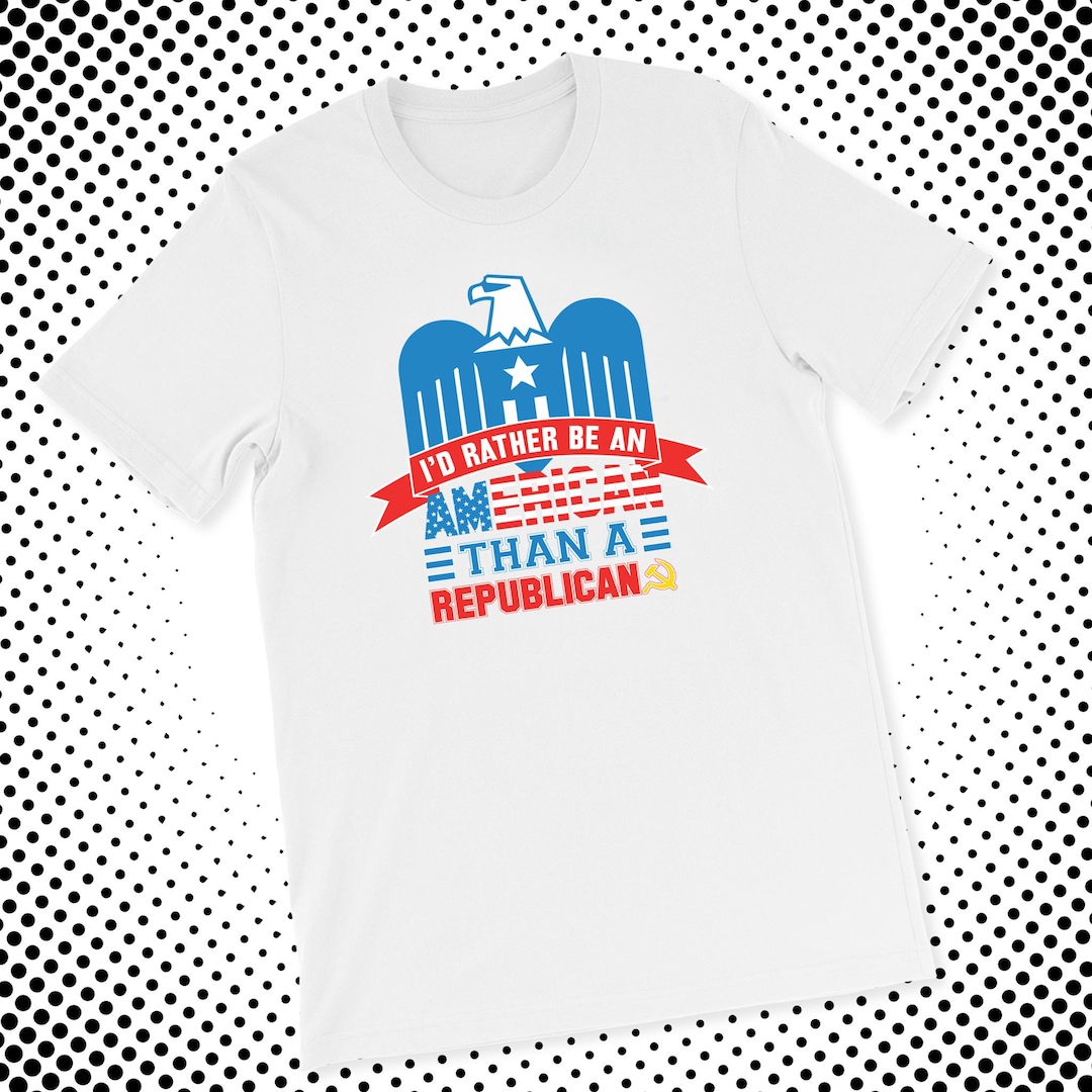 I Would Rather Be an American Than A Republican T Shirt Patriotic ...