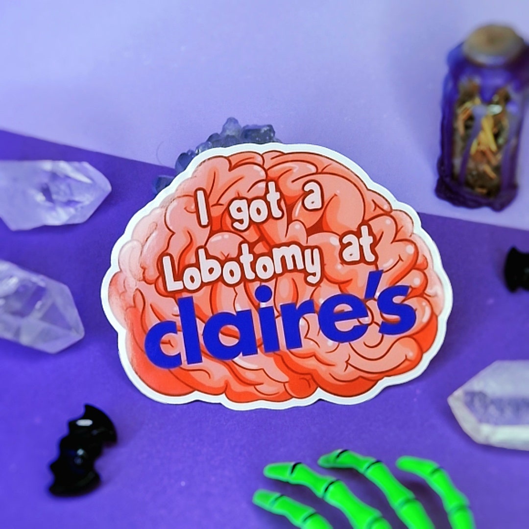 I Got a Lobotomy at Claire's - Vinyl Sticker - Brain - Funny - Morbid ...