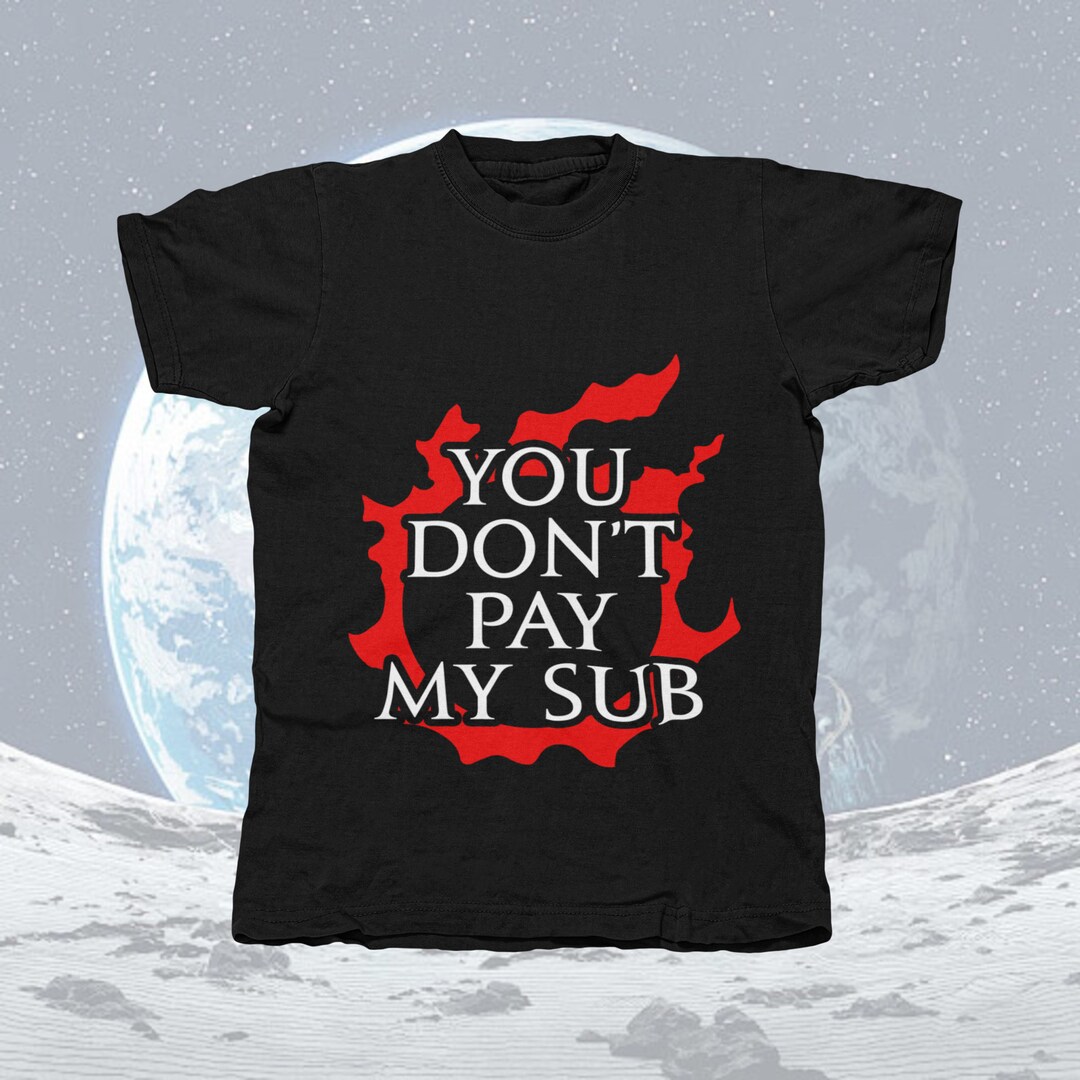 You Don't Pay My Sub - Funny Gift Idea for FF14 MMORPG Fan T Shirt - Etsy
