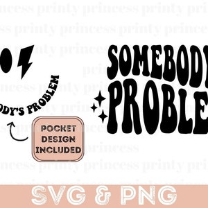 Somebody's Problem SVG and PNG With Pocket Design, Somebodys Problem ...