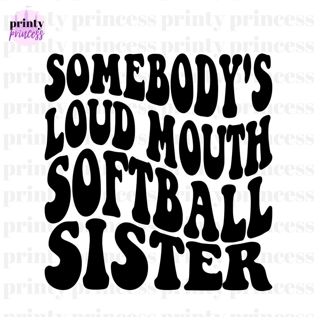 Somebodys Loud Mouth Softball Sister Png And Svg By The Printy