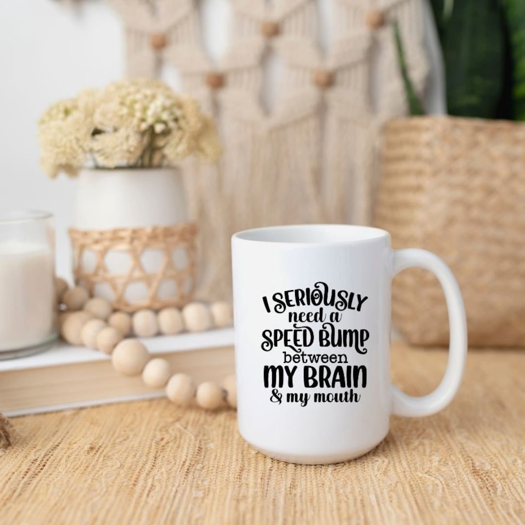 Snarky Quote Mug-i Seriously Need a Speed Bump Between My Brain Mouth ...