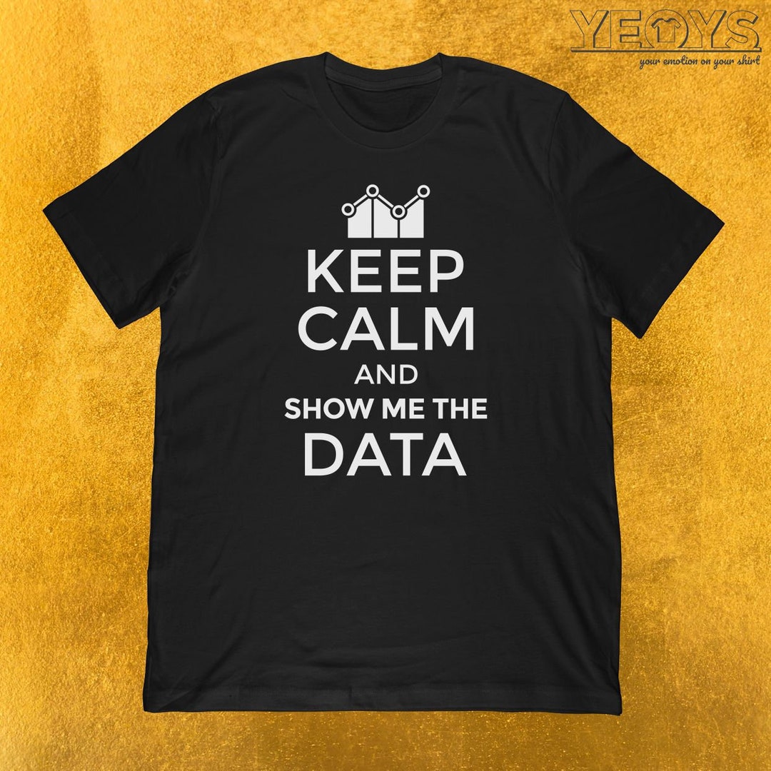 Keep Calm and Show Me the Data T-shirt | Computer Scientist Gift for ...