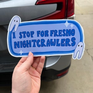 I Stop for Fresno Nightcrawlers Bumper Sticker Fresno Nightcrawler ...