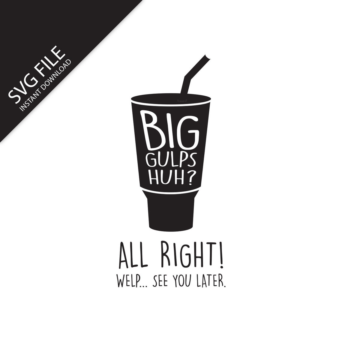 Big Gulps Huh Alright... Welp See Ya Later SVG Digital - Etsy
