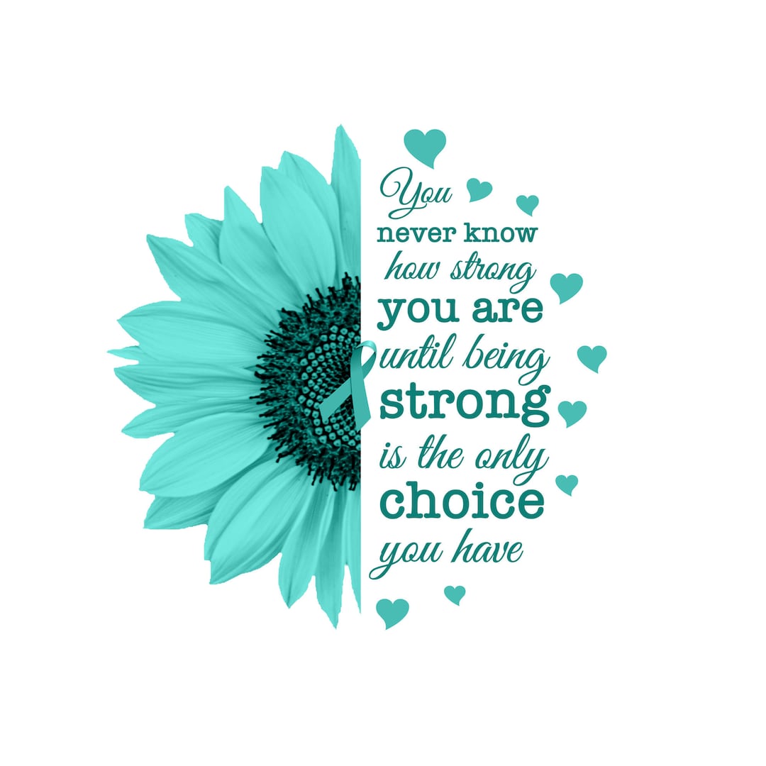 Teal Sunflower Being Strong is the Only Choice Png, Ovarian Cancer Png ...