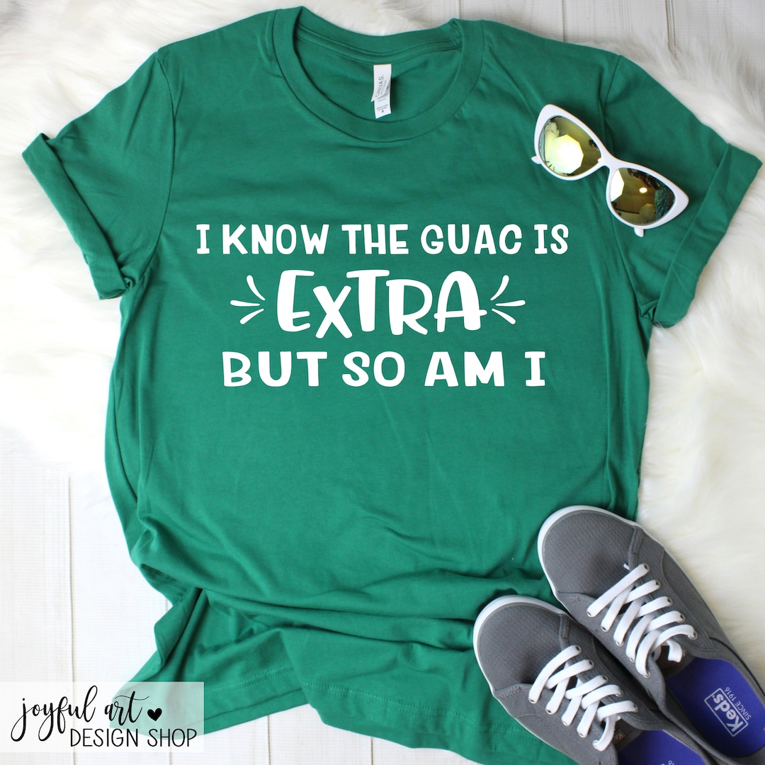 Guac is Extra but so Am I Shirt. Guac is Extra Shirt. I Know the Guac ...