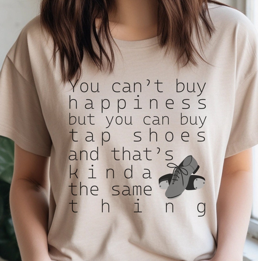 Funny Tap Dance Shirt, You Can Buy Tap Shoes, Tap Dancer Teacher ...