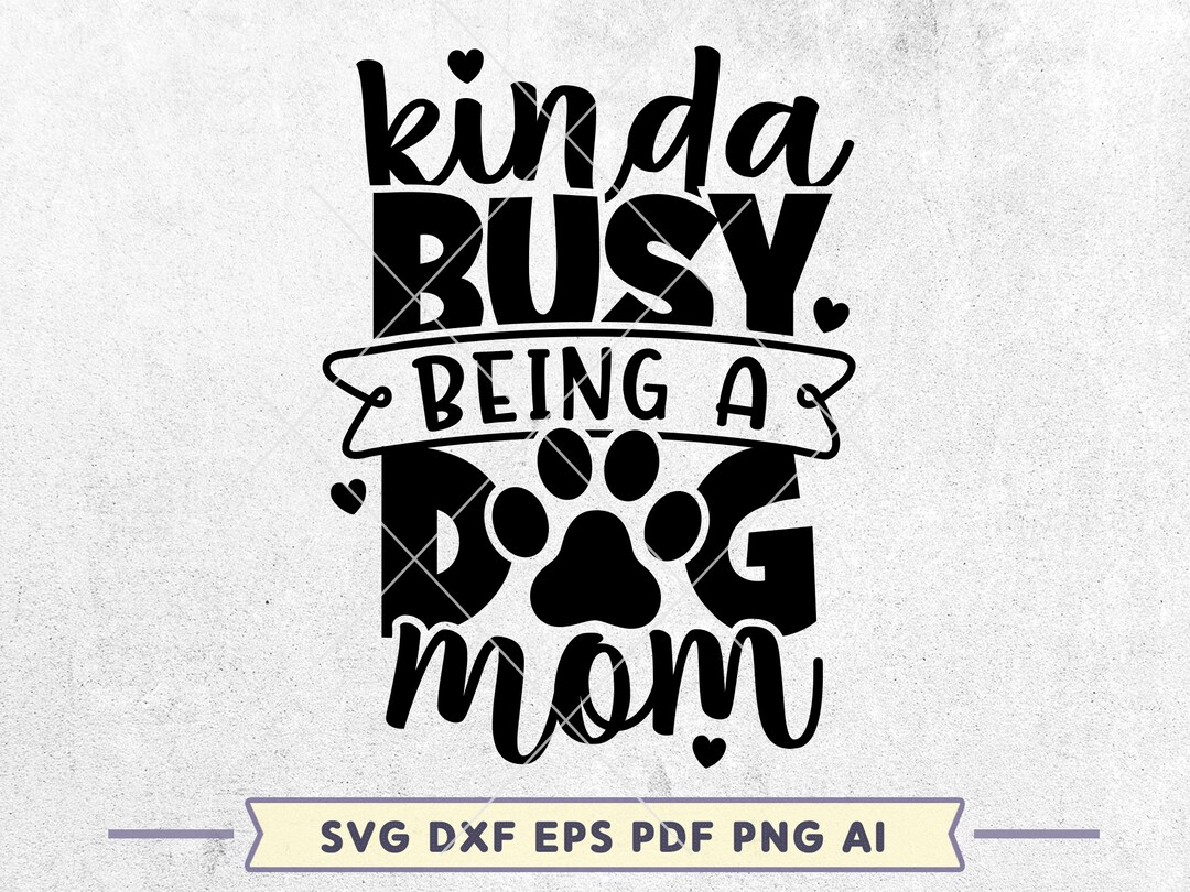 Kinda Busy Being A Dog Mom, SVG Cutting File, Dog Lover Shirt Design ...
