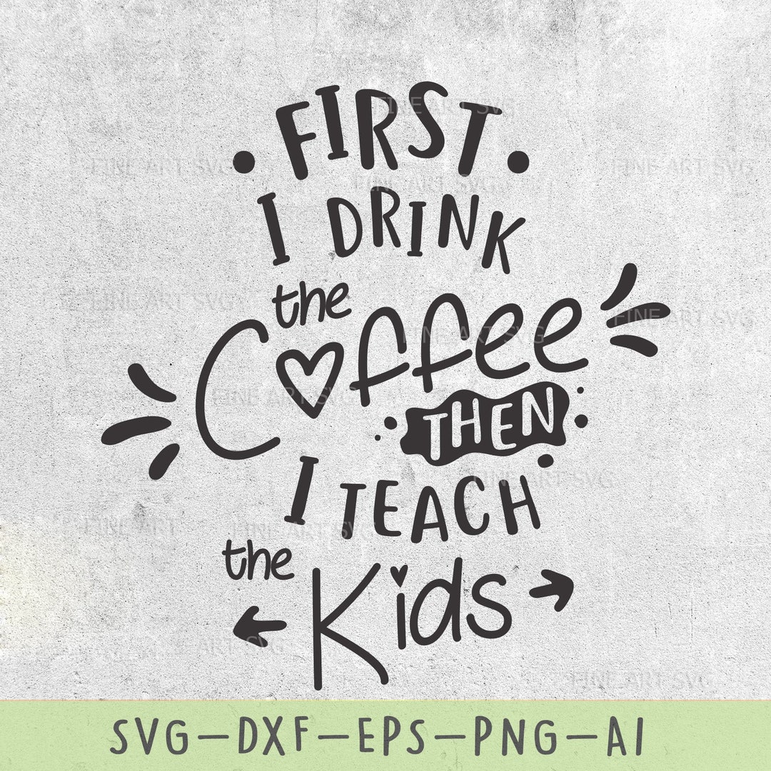 First I Drink the Coffee Svg, Teacher Svg, Teacher Quote Svg, Back to ...