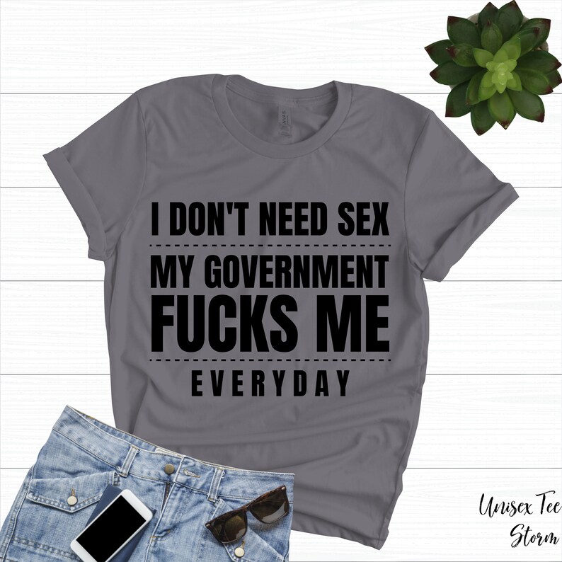 I Dont Need Sex My Government Fucks Me Everyday Shirt Etsy Free Download Nude Photo Gallery