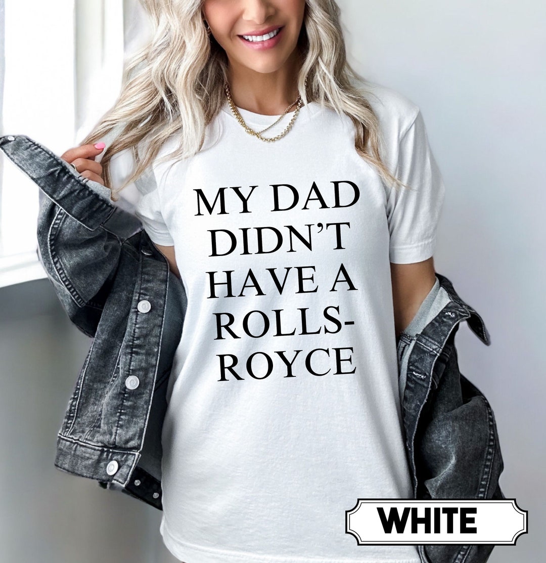 My Dad Didn't Have A Rolls Royce Shirt, Funny Trendy Sarcastic Tshirt ...